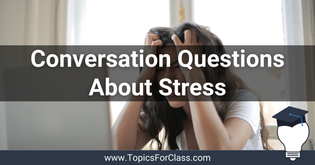 30 Conversation Questions About Stress (With Free PDF) - TopicsForClass